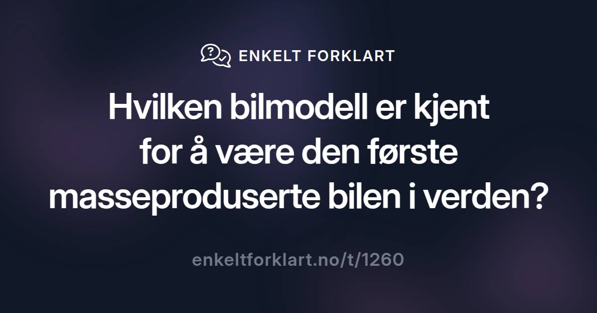 Hvilken bilmodell er kjent for å være den første masseproduserte bilen ...